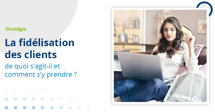 La fidélisation des clients : de quoi s'agit-il et comment s'y prendre ...